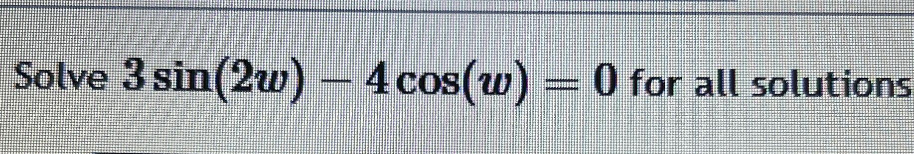 Solved Solve 3sin(2w)-4cos(w)=0 ﻿for all solutions | Chegg.com