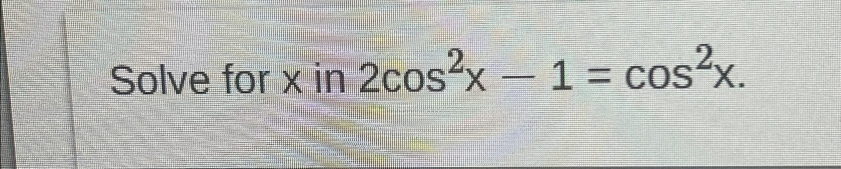 Solved Solve for x ﻿in 2cos2x-1=cos2x | Chegg.com