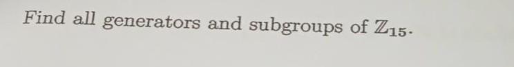 Solved Find all generators and subgroups of Z15. | Chegg.com