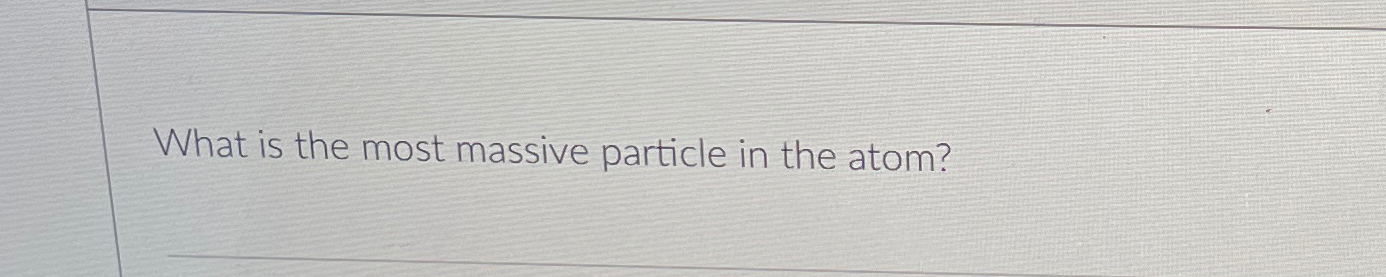 Solved What is the most massive particle in the atom? | Chegg.com