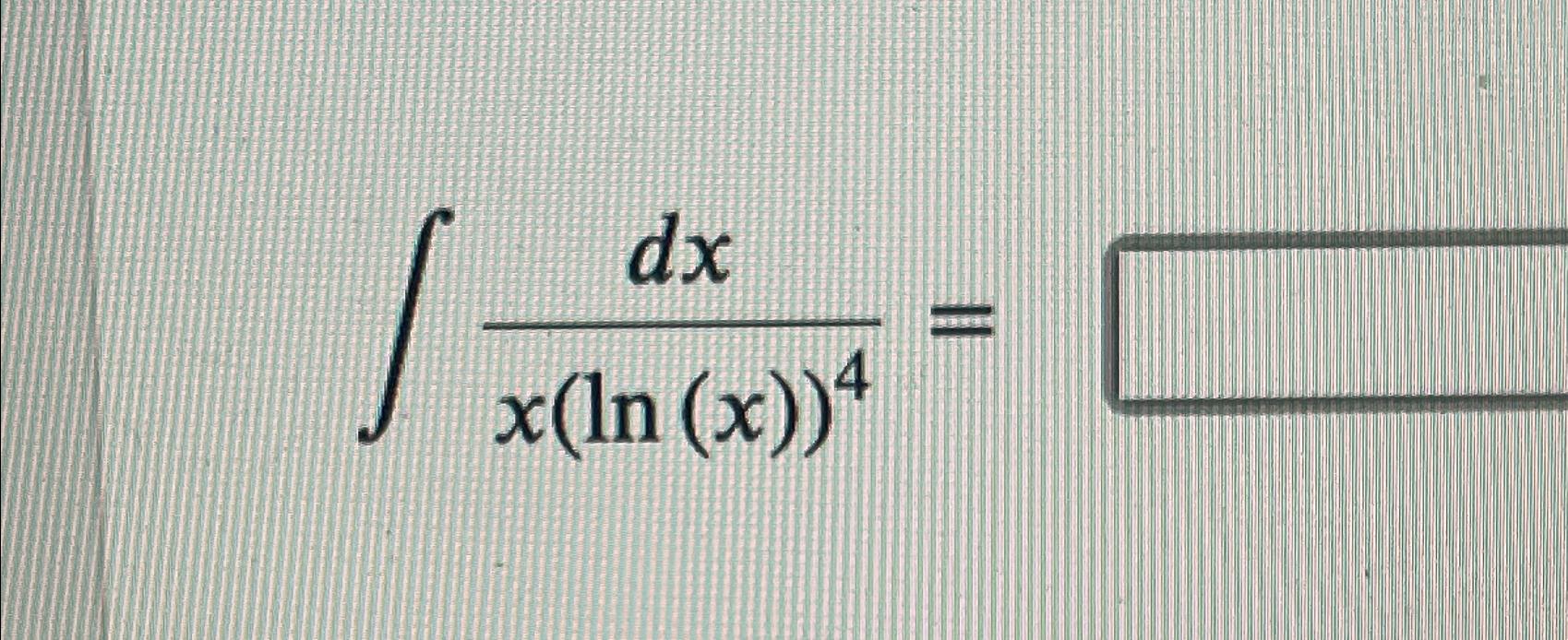 Solved ∫﻿﻿dxx(ln(x))4= | Chegg.com