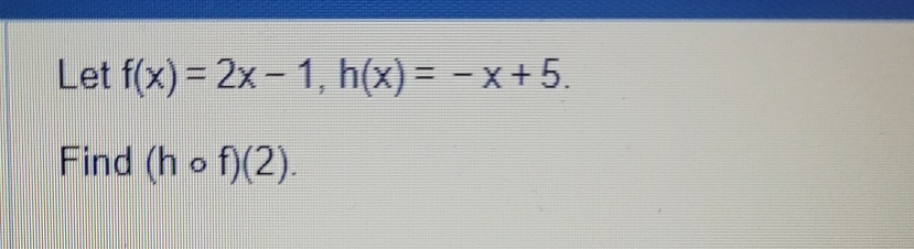 Solved Let f(x)=2x-1,h(x)=-x+5Find (h@f)(2). | Chegg.com