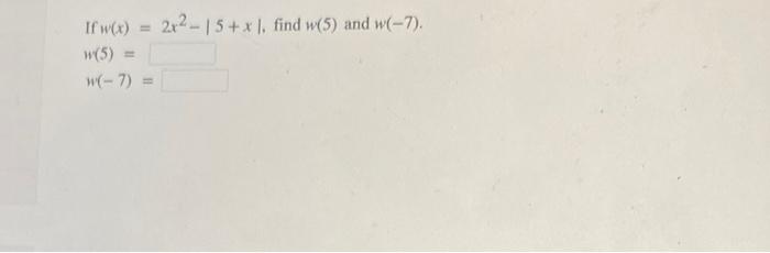 Solved If w(x)=2x2−∣5+x∣. find w(5) and w(−7). w(5)=w(−7)= | Chegg.com
