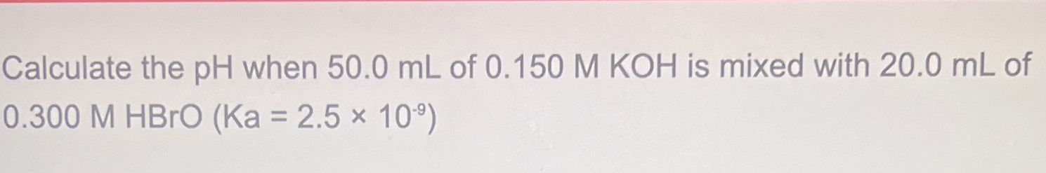 Solved Calculate the pH when 50.0mL ﻿of 0.150MKOH is mixed | Chegg.com