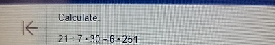 Solved Calculate.21÷7*30÷6*251 | Chegg.com
