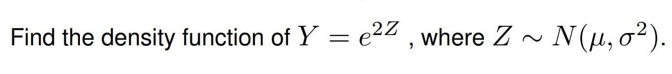Solved Find The Density Function Of Y E2z Where Z∼n μ σ2