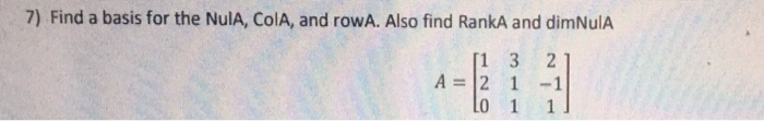 Solved 7) Find a basis for the Nula, ColA, and rowA. Also | Chegg.com