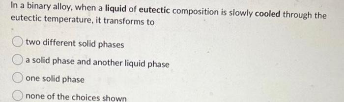 Solved In a binary alloy, when a liquid of eutectic | Chegg.com