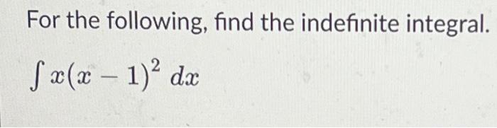 Solved For the following, find the indefinite integral. fx(x | Chegg.com