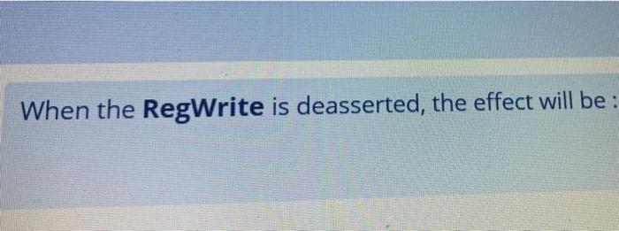 Solved When the RegWrite is deasserted, the effect will be: | Chegg.com