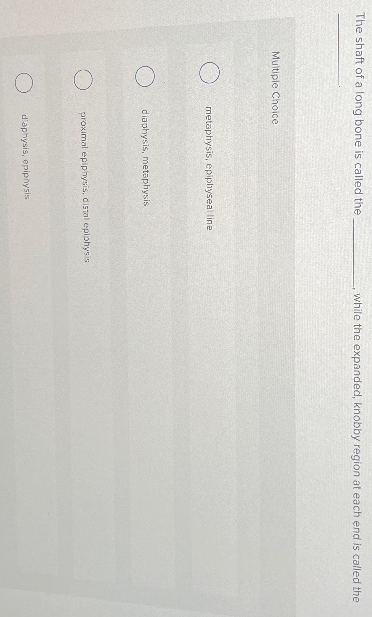 Solved The shaft of a long bone is called thewhile the | Chegg.com