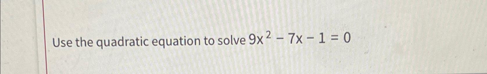 Solved Use the quadratic equation to solve 9x2-7x-1=0 | Chegg.com