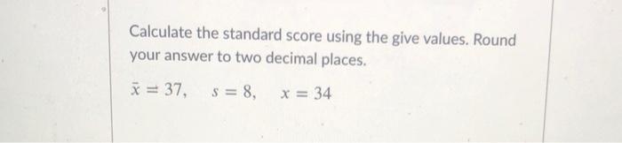 Solved Calculate the standard score using the give values. | Chegg.com