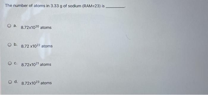 Solved The number of atoms in 3.33 g of sodium (RAM=23) is O | Chegg.com