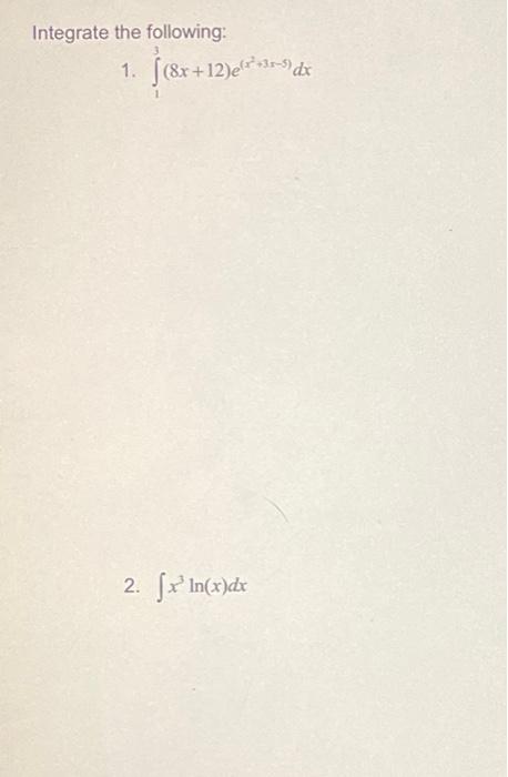 Solved Integrate the following: 1. ∫13(8x+12)e(x2+3x−5)dx 2. | Chegg.com
