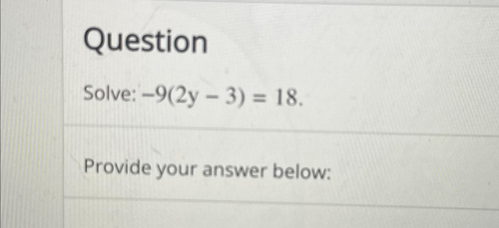 Solved QuestionSolve: -9(2y-3)=18.Provide your answer below: | Chegg.com