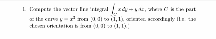 Solved 1. Compute the vector line integral x dy + y dx, | Chegg.com