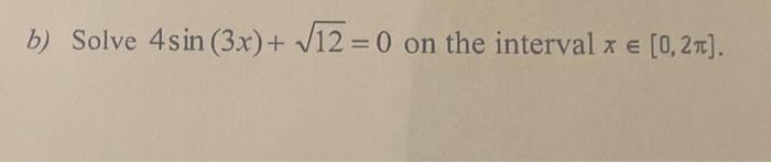 Solved b) Solve 4sin(3x)+12=0 on the interval x∈[0,2π]. | Chegg.com