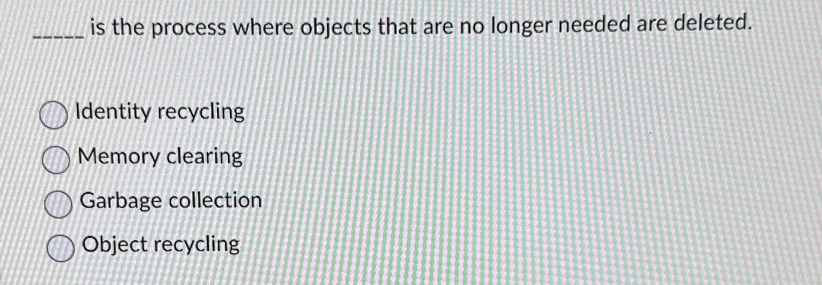 Solved is the process where objects that are no longer | Chegg.com