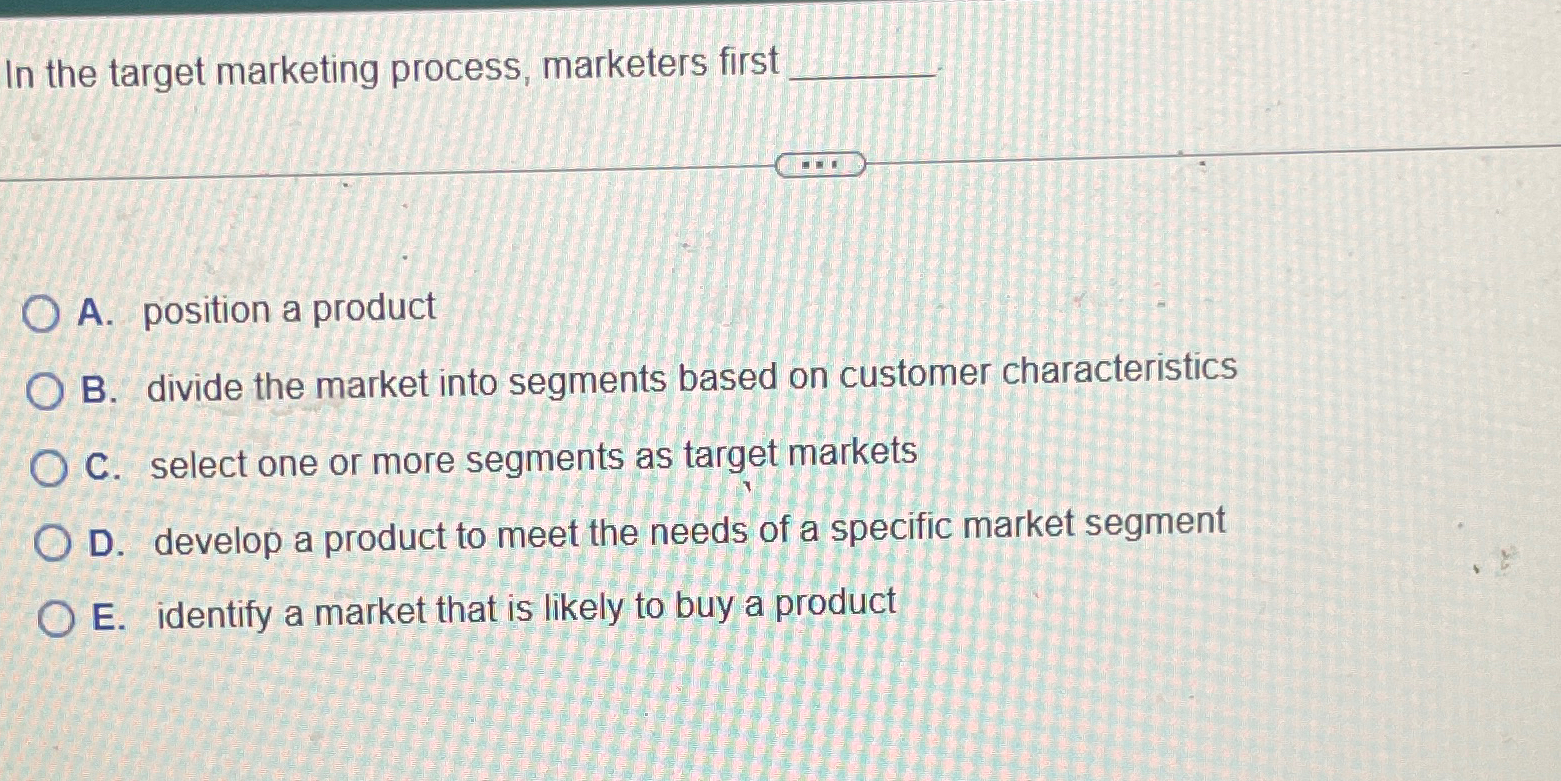 Solved In the target marketing process, marketers firstA. | Chegg.com