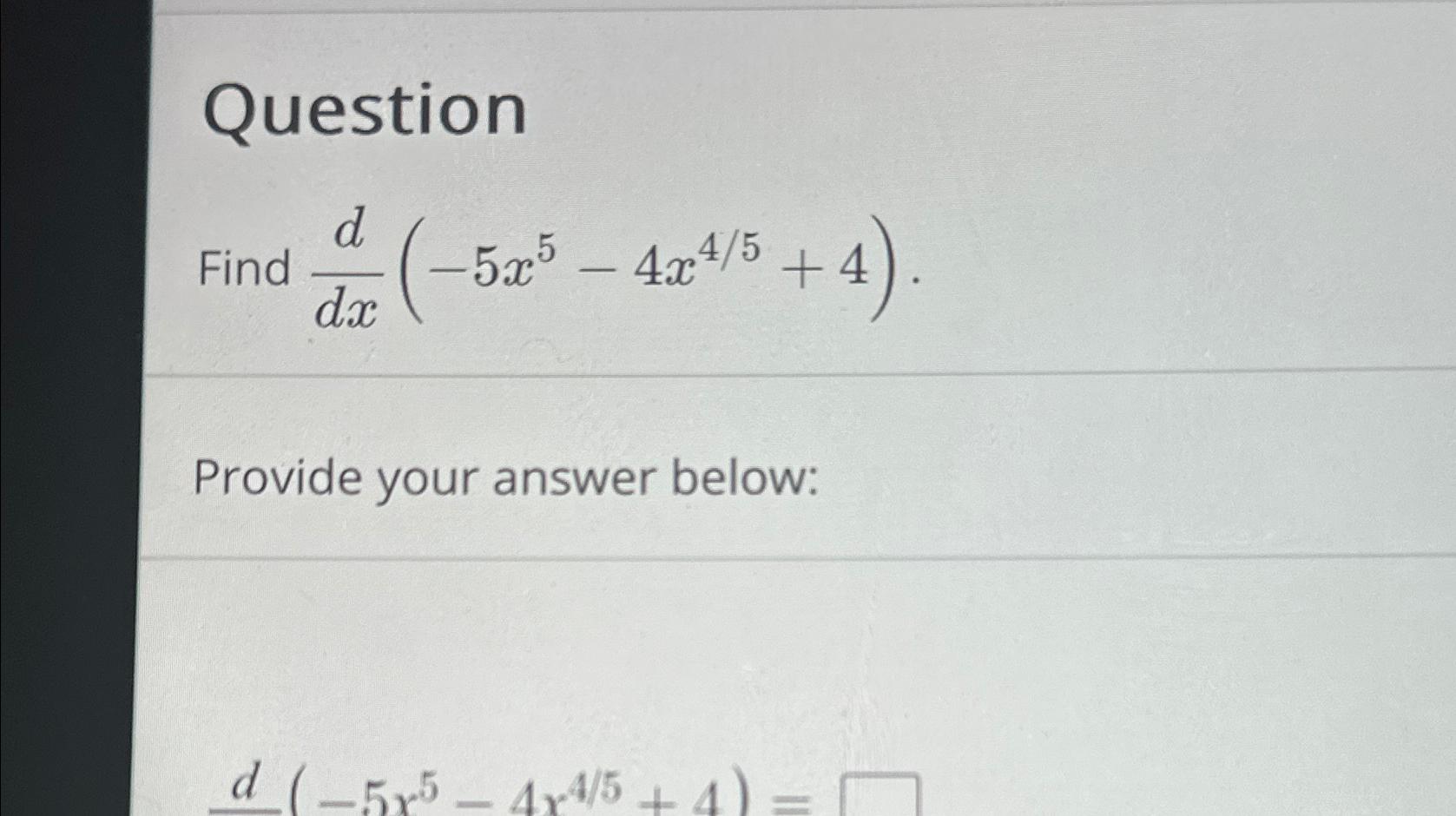 Solved QuestionFind ddx(-5x5-4x45+4)Provide your answer | Chegg.com