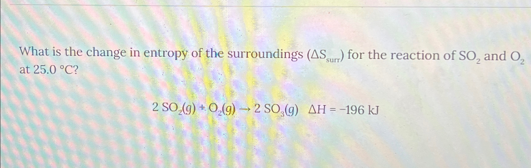 Solved What is the change in entropy of the surroundings | Chegg.com