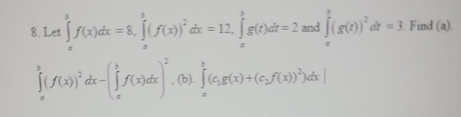 Solved 8. Let ∫abf(x)dx=8,∫ab(f(x))2dx=12,∫abg(t)dt=2 and | Chegg.com