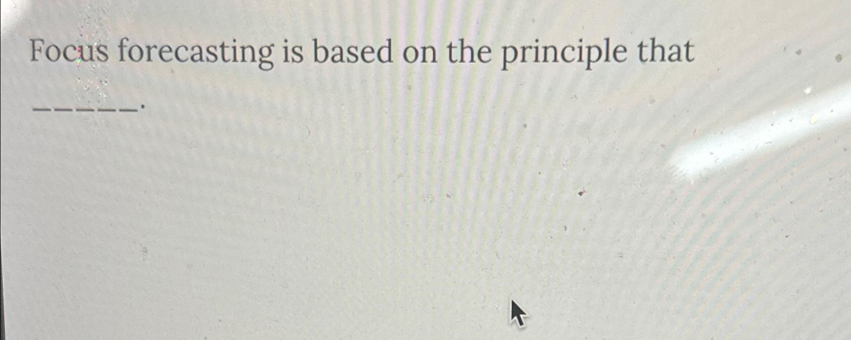 Solved Focus forecasting is based on the principle that | Chegg.com