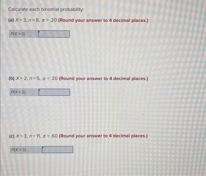 Solved Calculate each binomial probability: (a) X = 3, n=8, | Chegg.com