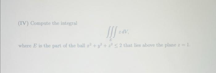 Solved (IV) Compute the integral SII4 V where E is the part | Chegg.com