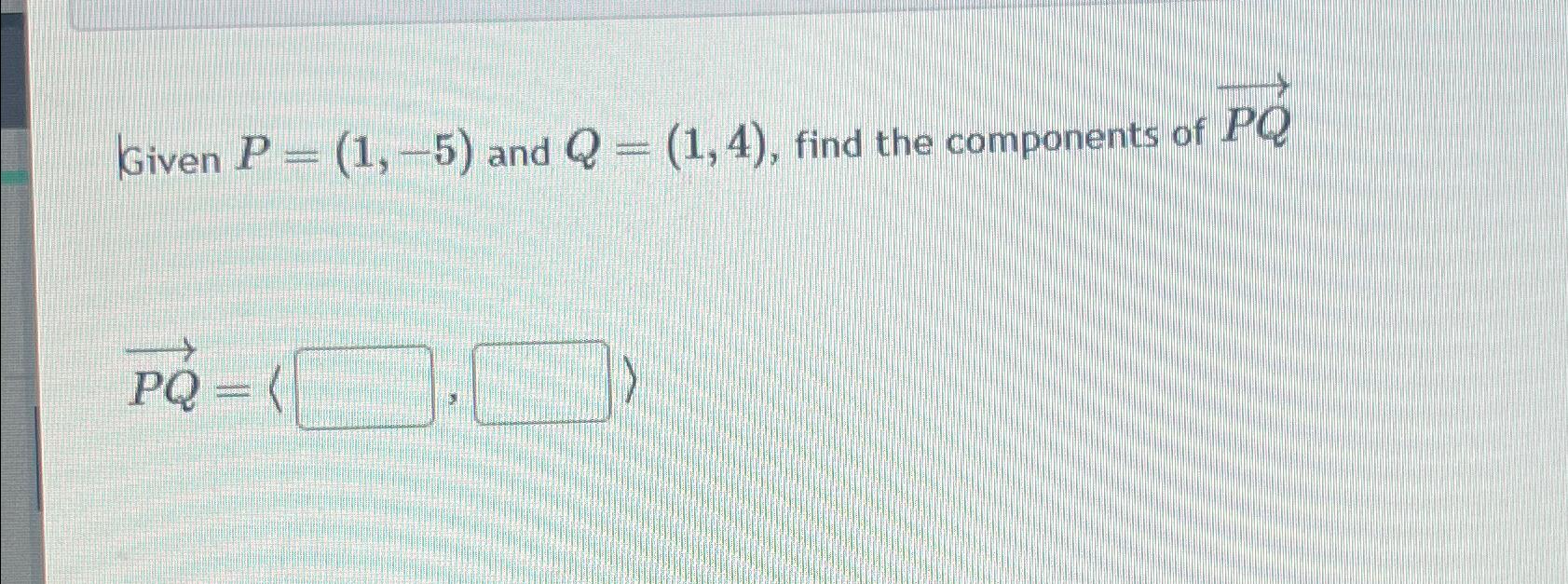 Solved Given P=(1,-5) ﻿and Q=(1,4), ﻿find the components of | Chegg.com