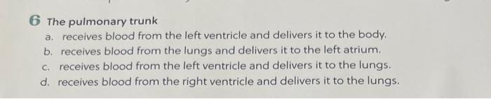 Solved 6 The pulmonary trunk a. receives blood from the left | Chegg.com