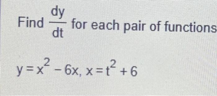 Solved Find for each pair of functions dy dt y=x² - 6x, x=t² | Chegg.com