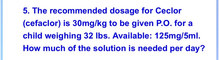 Solved 5. The recommended dosage for Ceclor (cefaclor) is | Chegg.com