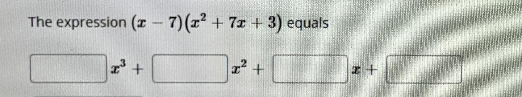 Solved The expression (x-7)(x2+7x+3) ﻿equalsx3+,x2+,x+ | Chegg.com