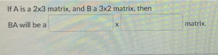 Solved If A is a 2x3 matrix, and B a 3x2 matrix, then BA | Chegg.com
