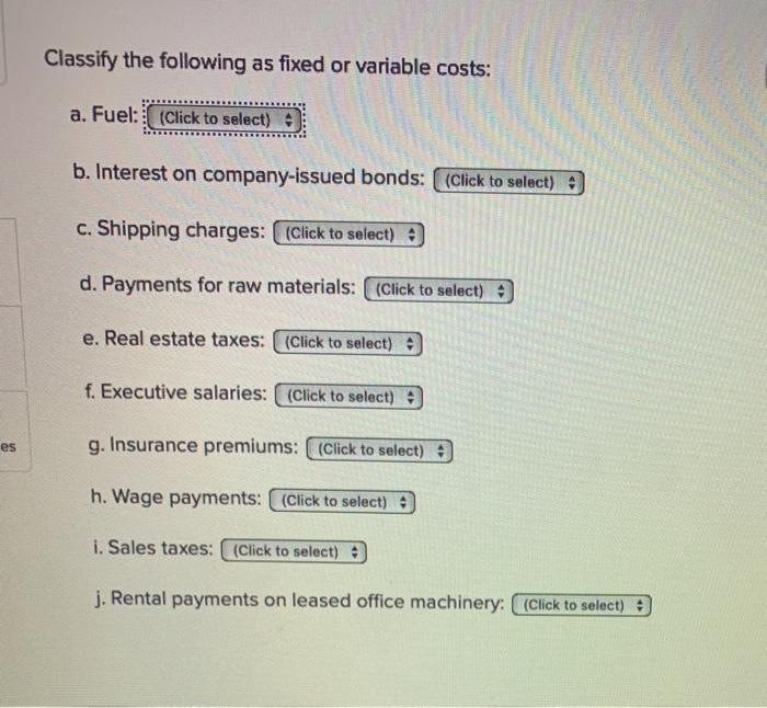 Solved Classify the following as fixed or variable costs: a. | Chegg.com Solved Classify the following as fixed or variable costs: a. | Chegg.com