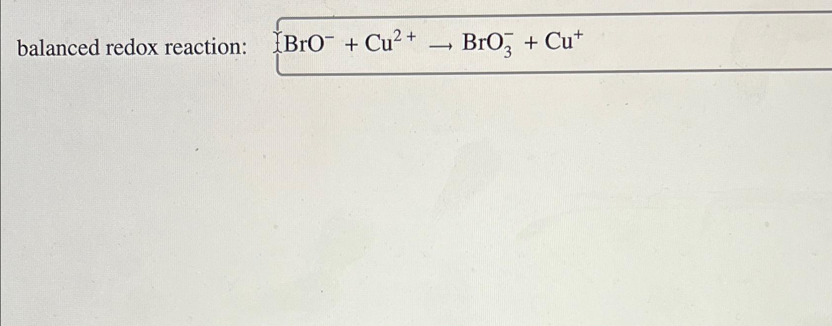 Solved balanced redox reaction:BrO-+Cu2+→BrO3-+Cu+ | Chegg.com