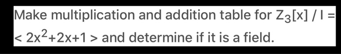 Solved Make multiplication and addition table for Z3[x]/I = | Chegg.com