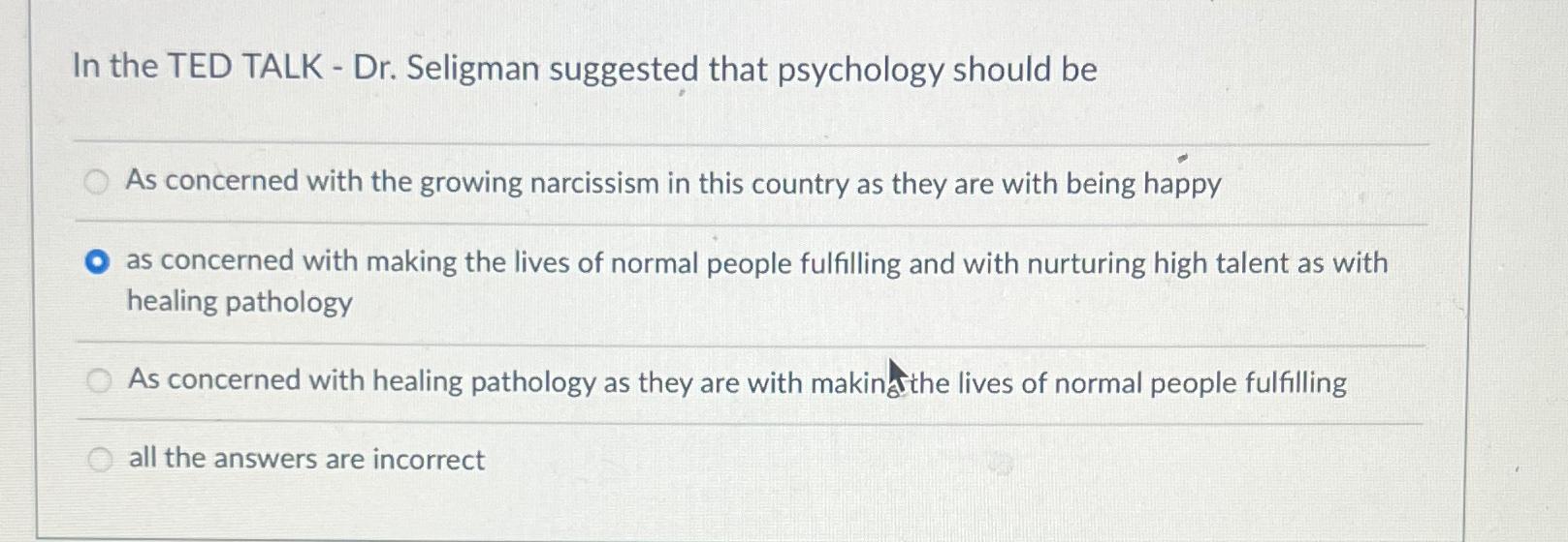 Solved In the TED TALK - ﻿Dr. ﻿Seligman suggested that | Chegg.com