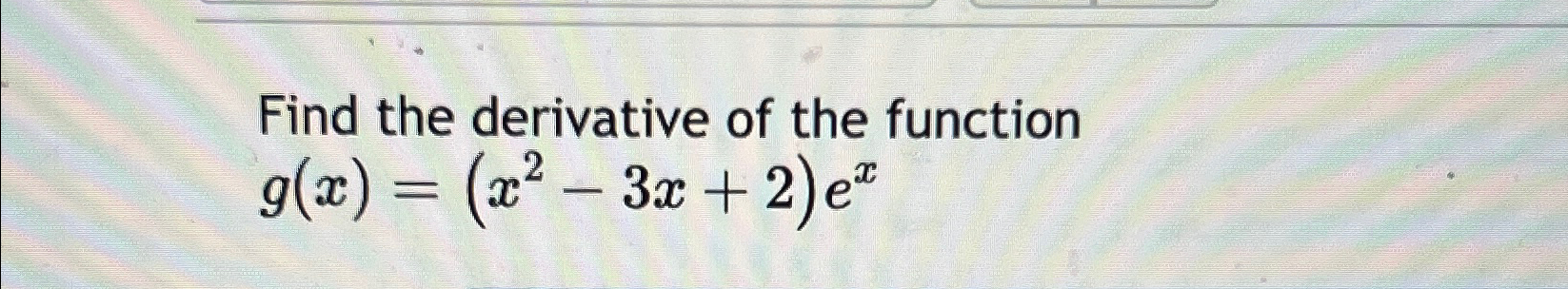 Solved Find the derivative of the functiong(x)=(x2-3x+2)ex | Chegg.com