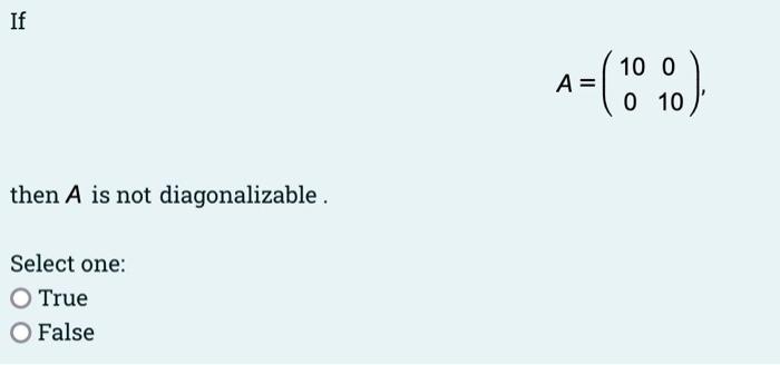 Solved If A=( 100) then A is not diagonalizable. Select one: | Chegg.com