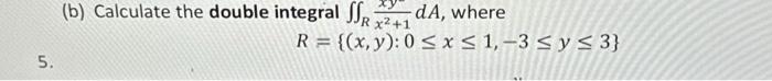 Solved 5. (b) Calculate the double integral x²+1 dA, where R | Chegg.com