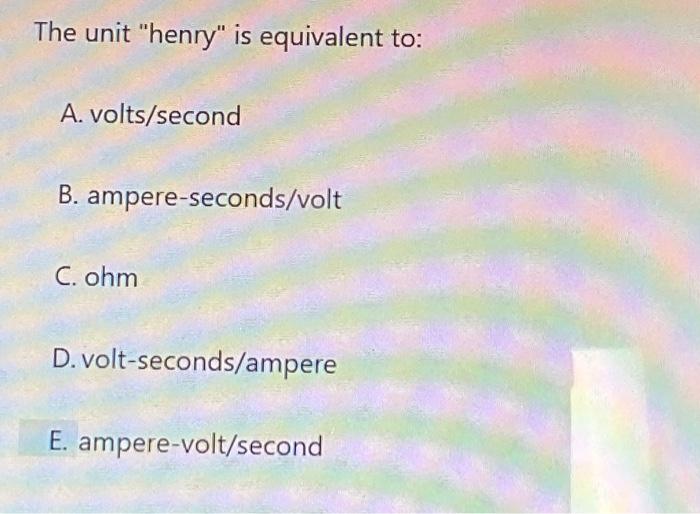 Solved The unit "henry" is equivalent to: A. volts/second B. | Chegg.com