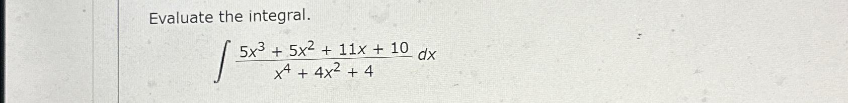 Solved Evaluate the integral.∫﻿﻿5x3+5x2+11x+10x4+4x2+4dx | Chegg.com