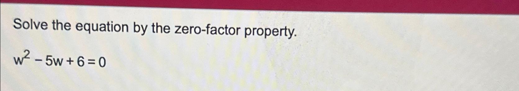 Solved Solve the equation by the zero-factor | Chegg.com