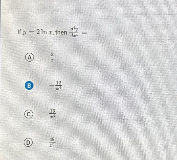 Solved y=2lnx, then dx4d4y= (A) x2 −x412 (C) x416 (D) x548 | Chegg.com