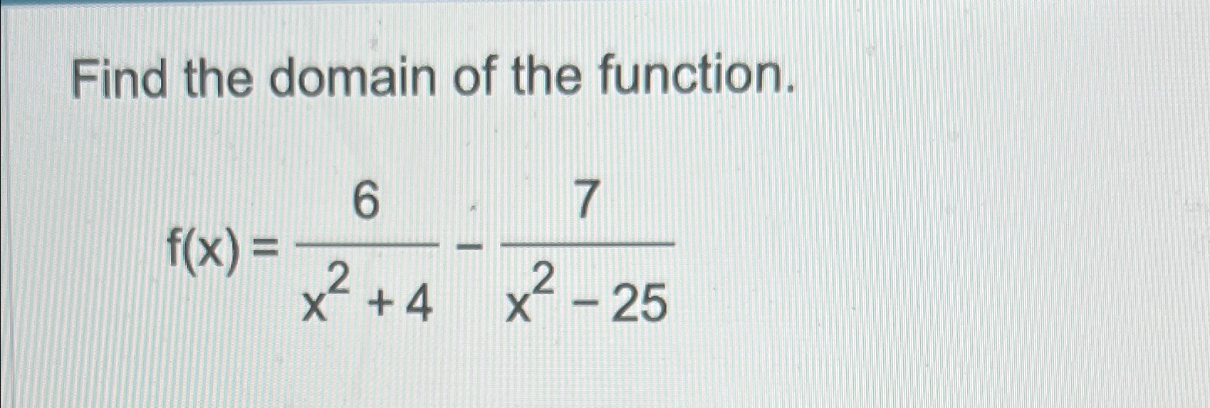 Solved Find the domain of the function.f(x)=6x2+4-7x2-25 | Chegg.com
