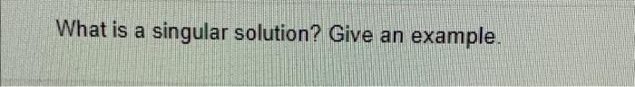 Solved What is a singular solution? Give an example. | Chegg.com