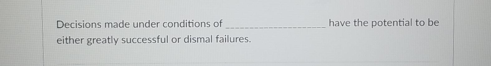 Solved Decisions made under conditions of have the potential | Chegg.com